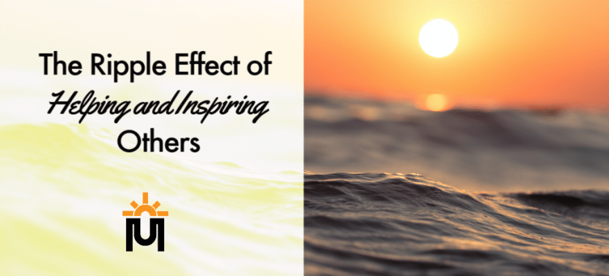 The Ripple Effect of Helping and Inspiring Others - MorningUpgrade.com