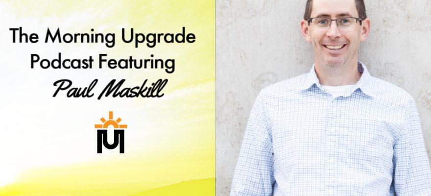 The Morning Upgrade Podcast Featuring Paul Maskill - Morning Upgrade