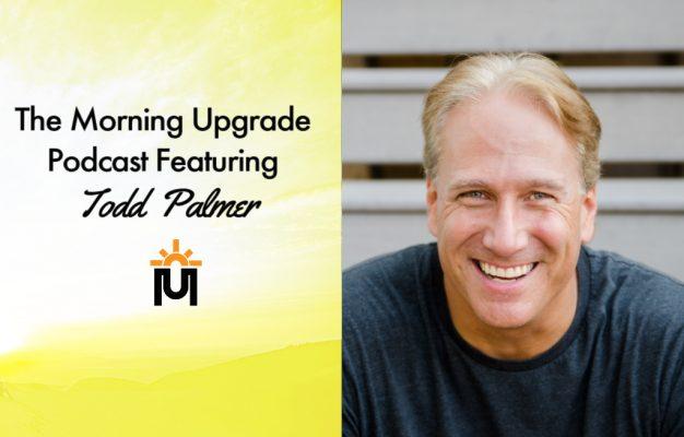 The Morning Upgrade Podcast Featuring Todd Palmer