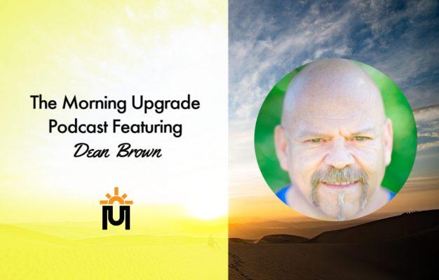 The Morning Upgrade Podcast Featuring Dean Brown